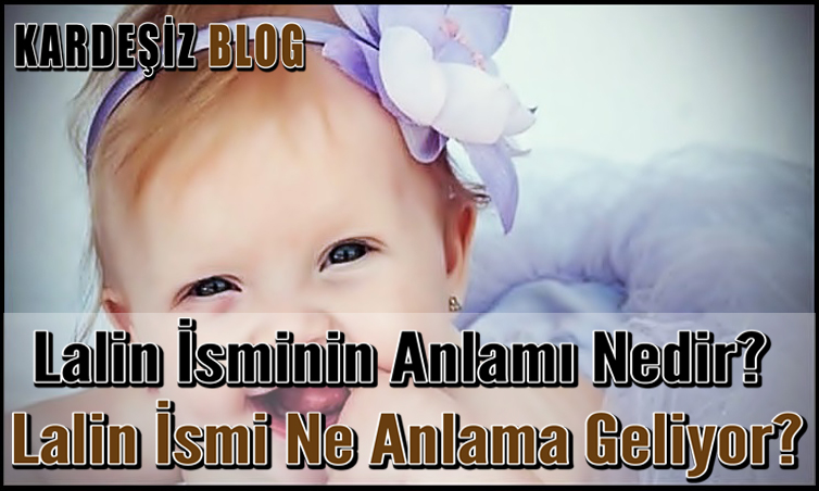 Lalin İsminin Anlamı Nedir? Lalin İsmi Ne Anlama Geliyor?