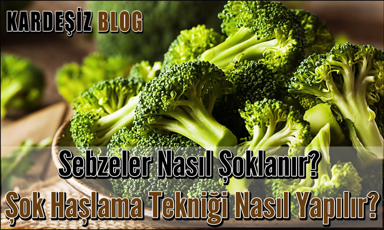 Sebzeler Nasıl Şoklanır? Şok Haşlama Tekniği Nasıl Yapılır?