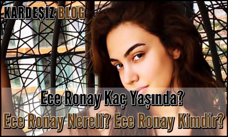 Ece Ronay Kaç Yaşında? Ece Ronay Nereli? Ece Ronay Kimdir?