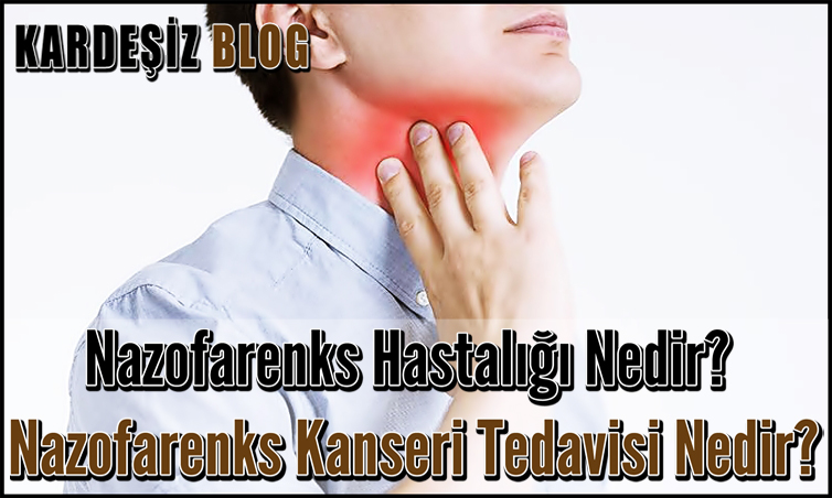 Nazofarenks Hastalığı Nedir? Nazofarenks Kanseri Tedavisi Nedir?