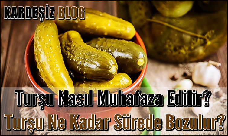 Turşu Nasıl Muhafaza Edilir? Turşu Ne Kadar Sürede Bozulur?
