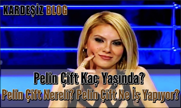 Pelin Çift Kaç Yaşında? Pelin Çift Nereli? Pelin Çift Ne İş Yapıyor?