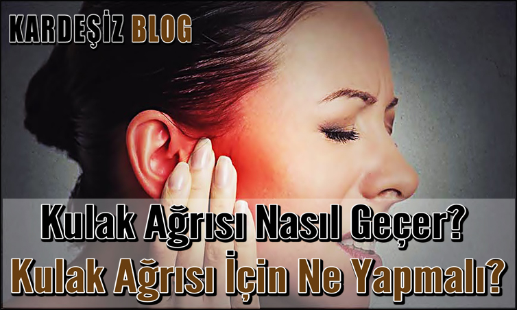 Kulak Ağrısı Nasıl Geçer? Kulak Ağrısı İçin Ne Yapmalı?