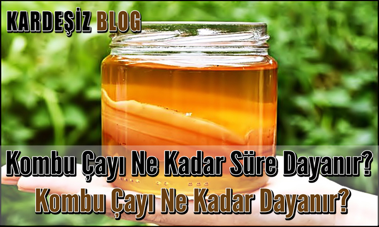 Kombu Çayı Ne Kadar Süre Dayanır? Kombu Çayı Ne Kadar Dayanır?