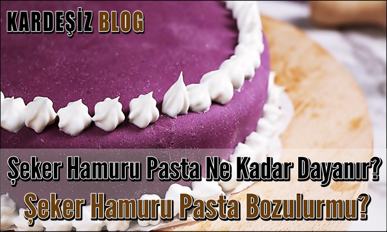Şeker Hamuru Pasta Ne Kadar Dayanır? Şeker Hamuru Pasta Bozulurmu?