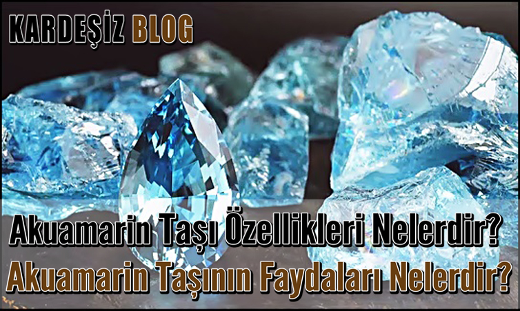 Akuamarin Taşı Özellikleri Nelerdir? Akuamarin Taşının Faydaları Nelerdir?